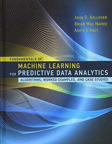 Fundamentals of Machine Learning for Predictive Data Analytics: Algorithms, Worked Examples, and ...