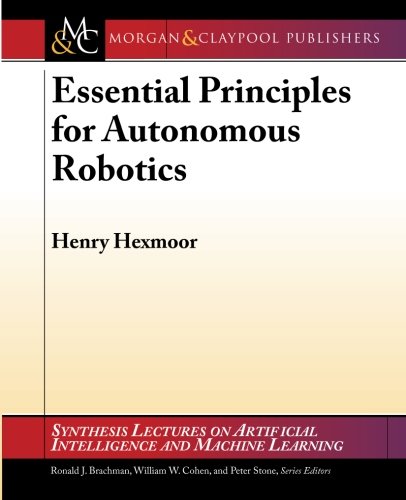 Essential Principles for Autonomous Robotics (Synthesis Lectures on Artificial Intelligence and ...