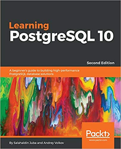 Learning PostgreSQL 10 - Second Edition: A beginner's guide to building high-performance ...