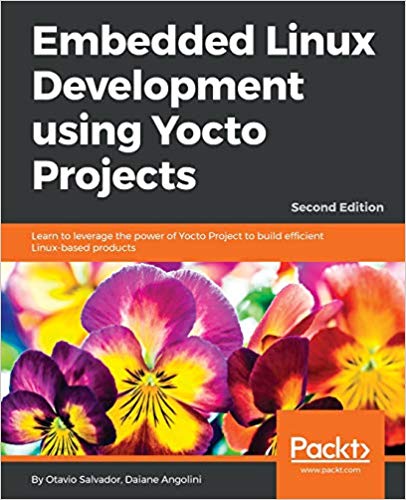 Embedded Linux Development using Yocto Projects - Second Edition: Learn to leverage the power of ...