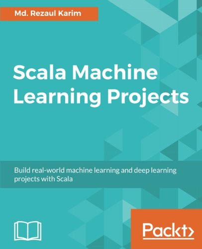 Scala Machine Learning Projects: Build real-world machine learning and deep learning projects ...