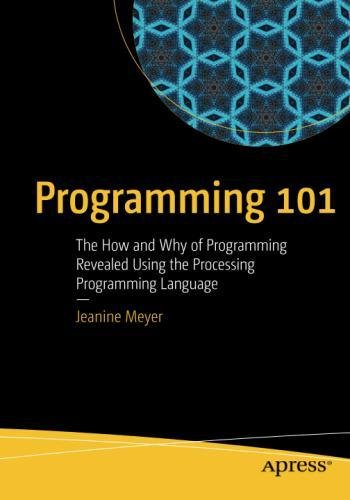 Programming 101: The How and Why of Programming Revealed Using the Processing Programming ...