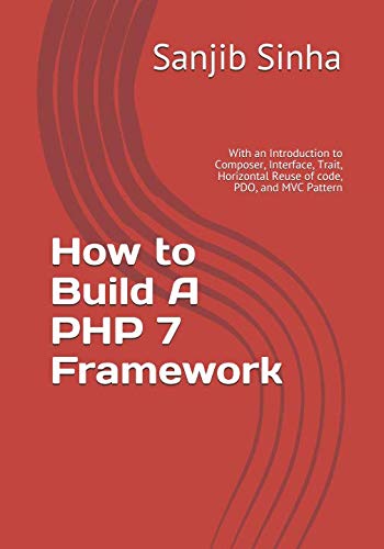 How to Build A PHP 7 Framework: With an Introduction to Composer, Interface, Trait, Horizontal ...