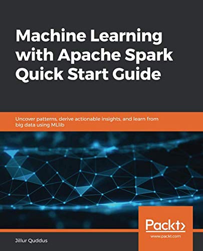 Machine Learning with Apache Spark Quick Start Guide: Uncover patterns ...