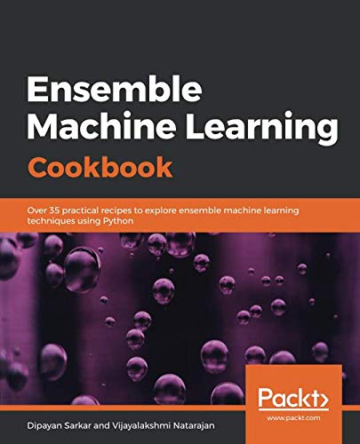 Ensemble Machine Learning Cookbook: Over 35 practical recipes to explore ensemble machine ...