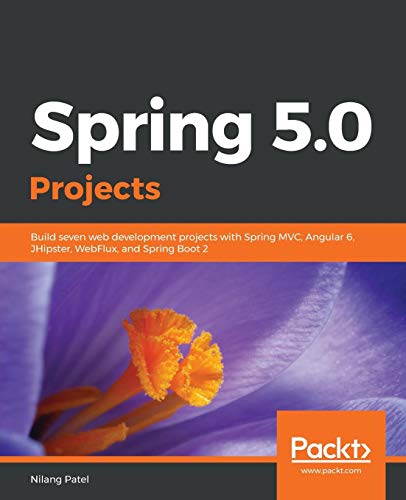 Spring 5.0 Blueprints: Build seven web development projects with Spring MVC, Angular 6, JHipster ...