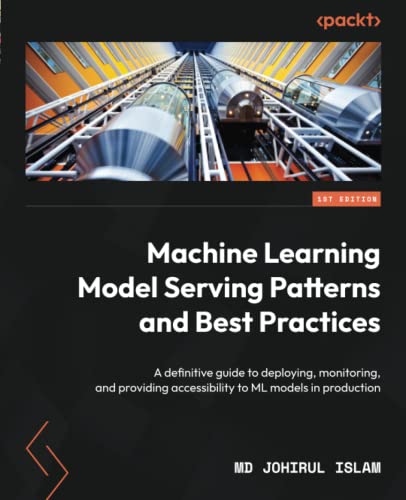 Machine Learning Model Serving Patterns and Best Practices: A definitive guide to deploying ...