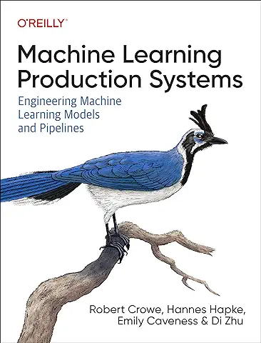 Machine Learning Production Systems: Engineering Machine Learning Models and Pipelines ...